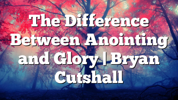 The Difference Between Anointing and Glory | Bryan Cutshall ...