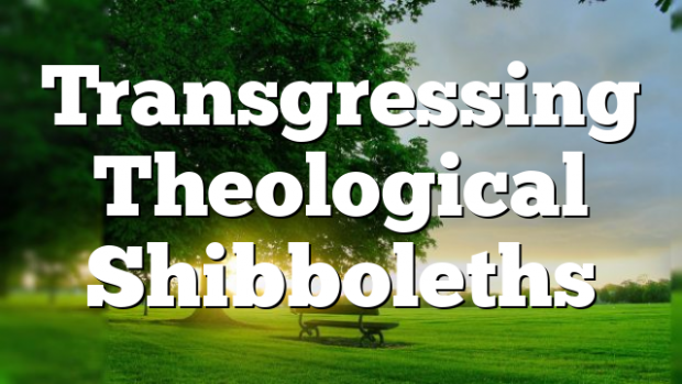 Transgressing Theological Shibboleths | Pentecostal Theology