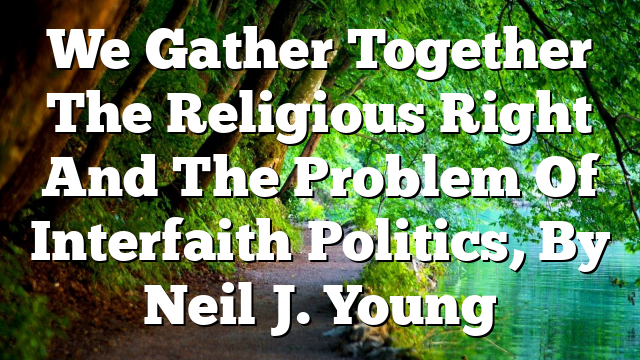 We Gather Together The Religious Right And The Problem Of Interfaith ...