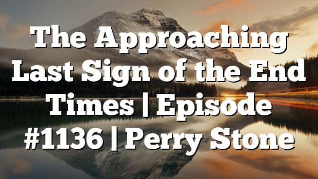 The Approaching Last Sign of the End Times | Episode #1136 | Perry ...