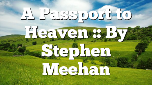 A Passport to Heaven :: By Stephen Meehan | Pentecostal Theology