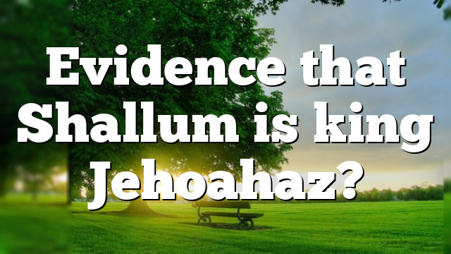 Evidence that Shallum is king Jehoahaz? | Pentecostal Theology