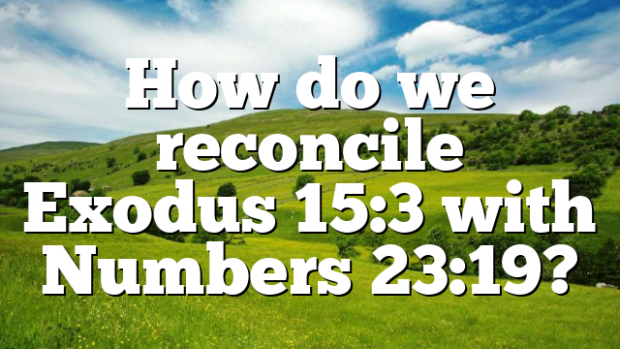 How do we reconcile Exodus 15:3 with Numbers 23:19? | Pentecostal Theology