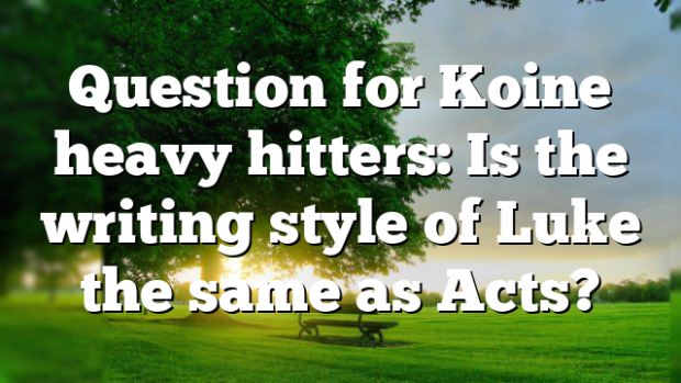 Koine Greek: Is the writing style of Luke the same as Acts ...