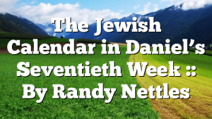 The Jewish Calendar in Daniel’s Seventieth Week :: By Randy Nettles ...