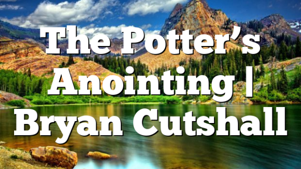 The Potter’s Anointing | Bryan Cutshall | Pentecostal Theology