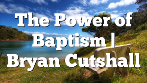 The Power of Baptism | Bryan Cutshall | Pentecostal Theology