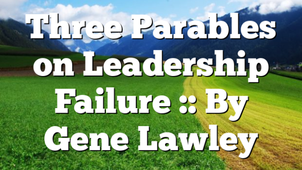 Three Parables on Leadership Failure :: By Gene Lawley | Pentecostal ...