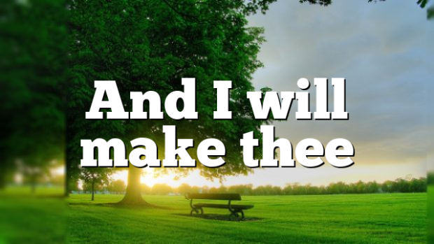 And I will make thee | Pentecostal Theology