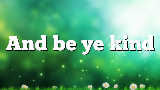 And be ye kind | Pentecostal Theology
