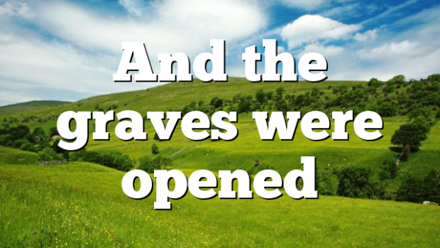 And the graves were opened | Pentecostal Theology