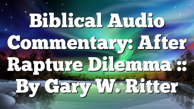 Biblical Audio Commentary: After Rapture Dilemma :: By Gary W. Ritter ...