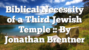 Biblical Necessity of a Third Jewish Temple :: By Jonathan Brentner ...