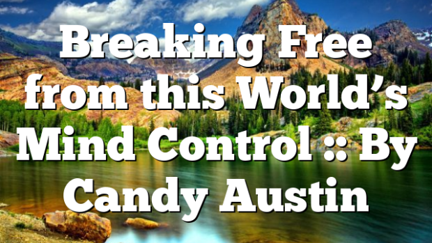Breaking Free from this World’s Mind Control :: By Candy Austin ...