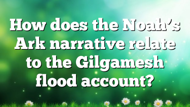 How does the Noah’s Ark narrative relate to the Gilgamesh flood account ...