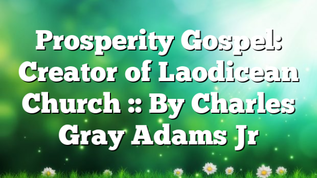 Prosperity Gospel: Creator of Laodicean Church :: By Charles Gray Adams ...