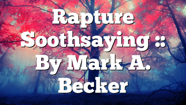 Rapture Soothsaying :: By Mark A. Becker | Pentecostal Theology