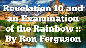 Revelation 10 and an Examination of the Rainbow :: By Ron Ferguson ...