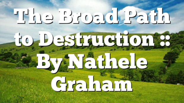 The Broad Path to Destruction :: By Nathele Graham | Pentecostal Theology