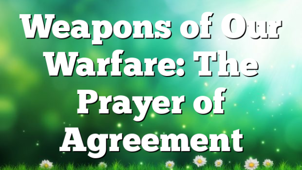 Weapons of Our Warfare: The Prayer of Agreement | Pentecostal Theology