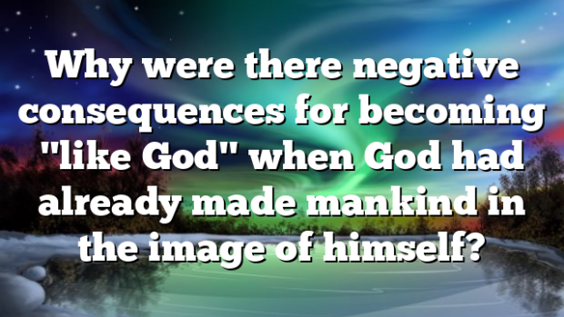 Why were there negative consequences for becoming "like God" when God ...