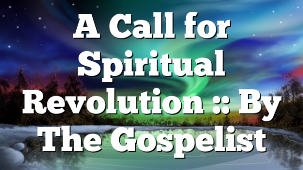 A Call for Spiritual Revolution :: By The Gospelist | Pentecostal Theology