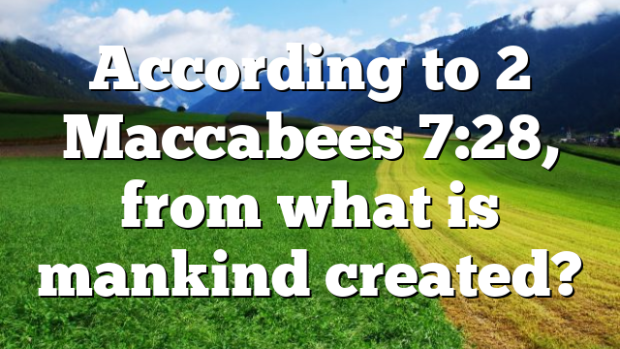 According to 2 Maccabees 7:28, from what is mankind created ...