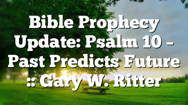 Bible Prophecy Update: Psalm 10 – Past Predicts Future :: Gary W ...