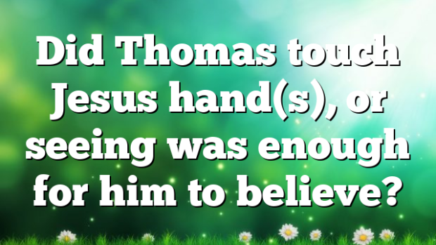 Did Thomas touch Jesus hand(s), or seeing was enough for him to believe ...