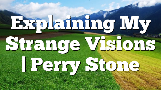 Explaining My Strange Visions | Perry Stone | Pentecostal Theology