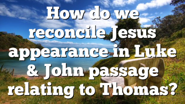 How do we reconcile Jesus appearance in Luke & John passage relating to ...