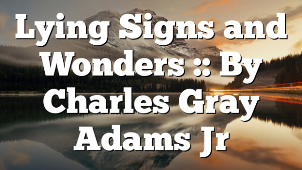 Lying Signs and Wonders :: By Charles Gray Adams Jr | Pentecostal Theology