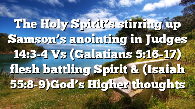 The Holy Spirit’s stirring up Samson’s anointing in Judges 14:3-4 Vs ...