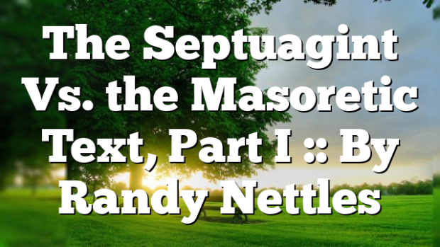 The Septuagint Vs. the Masoretic Text, Part I :: By Randy Nettles ...