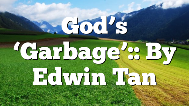 God’s ‘Garbage’:: By Edwin Tan | Pentecostal Theology