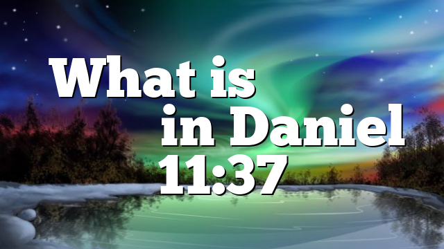 What is חֶמְדַּת נָשִׁים in Daniel 11:37 | Pentecostal Theology