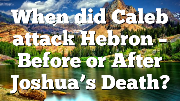 When did Caleb attack Hebron – Before or After Joshua’s Death ...