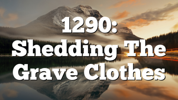 1290: Shedding The Grave Clothes | Pentecostal Theology