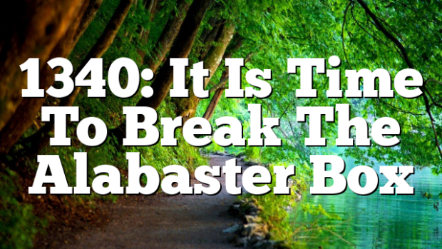 1340: It Is Time To Break The Alabaster Box | Pentecostal Theology