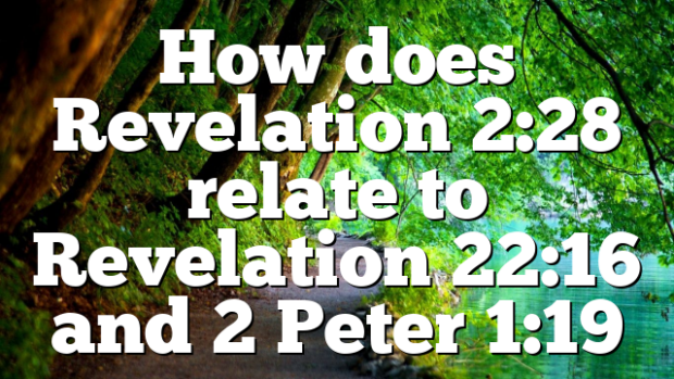 How does Revelation 2:28 relate to Revelation 22:16 and 2 Peter 1:19 | Pentecostal Theology