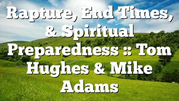 Rapture, End Times, & Spiritual Preparedness :: Tom Hughes & Mike Adams ...