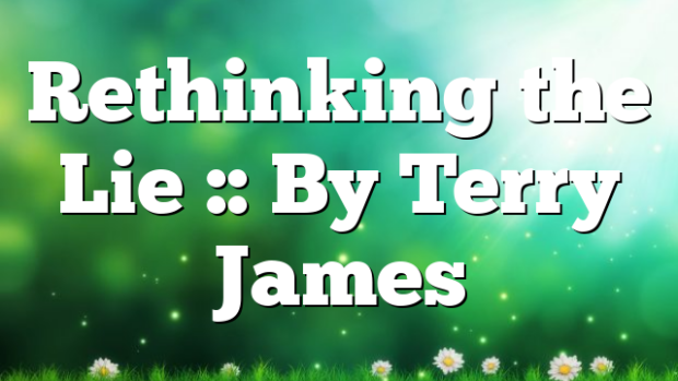 Rethinking the Lie :: By Terry James | Pentecostal Theology