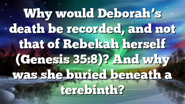 Why would Deborah’s death be recorded, and not that of Rebekah herself ...