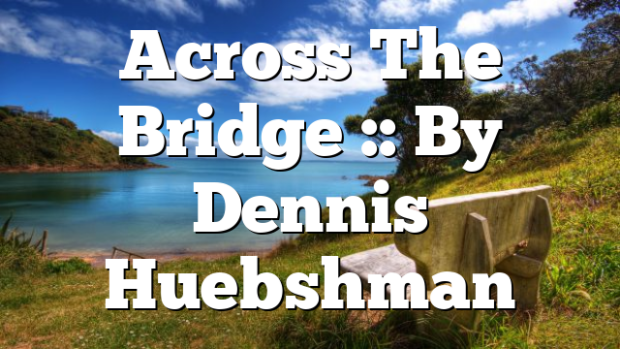 Across The Bridge :: By Dennis Huebshman | Pentecostal Theology
