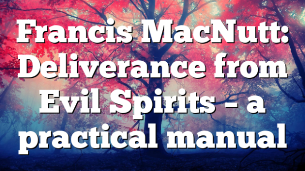 Francis MacNutt: Deliverance from Evil Spirits – a practical manual ...