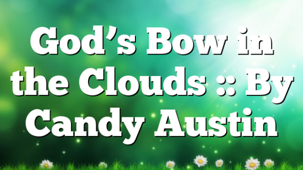 God’s Bow in the Clouds :: By Candy Austin | Pentecostal Theology