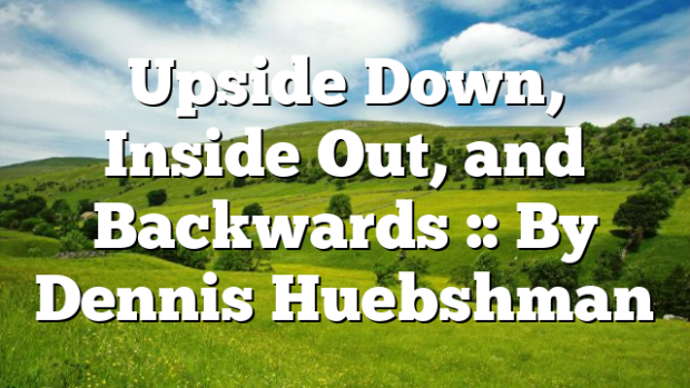 Upside Down, Inside Out, and Backwards :: By Dennis Huebshman ...