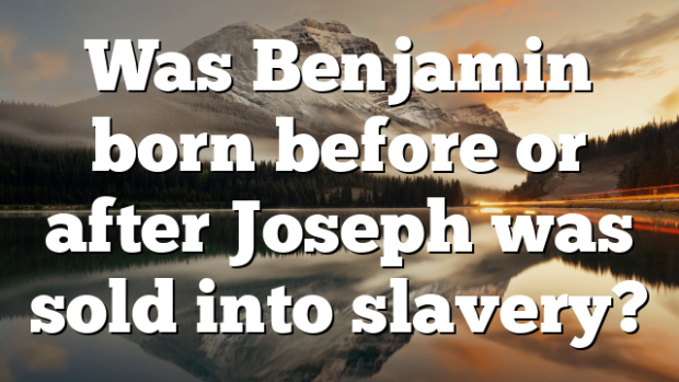 Was Benjamin born before or after Joseph was sold into slavery ...