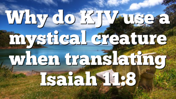 Why do KJV use a mystical creature when translating Isaiah 11:8 ...