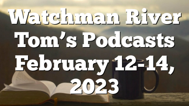 Watchman River Tom’s Podcasts February 12-14, 2023 | Pentecostal Theology